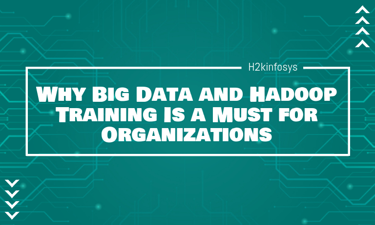Why Big Data and Hadoop Training Is a Must for Organizations Why Big Data and Hadoop Training Is a Must for Organizations